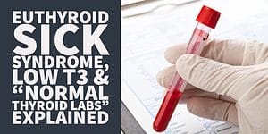 Euthyroid Sick Syndrome, Low T3 & “Normal Thyroid Labs” Explained