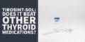Tirosint-Sol: Is it Really Better Than Other Thyroid Medications?