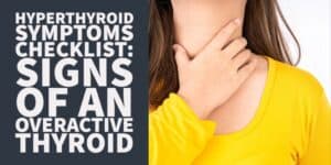 Hyperthyroid Symptoms Checklist - Signs of an Overactive Thyroid