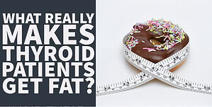 What Really Makes Thyroid Patients Get Fat?